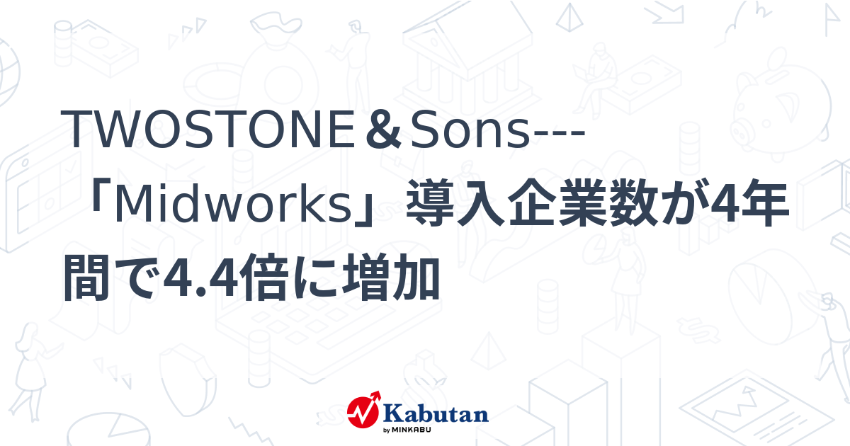 TWOSTONE&Sons---「Midworks」導入企業数が4年間で4.4倍に増加 | 個別株 - 株探ニュース