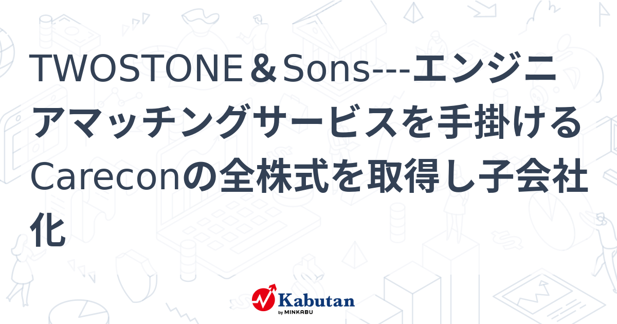 TWOSTONE&Sons---エンジニアマッチングサービスを手掛けるCareconの全株式を取得し子会社化 | 個別株 - 株探ニュース