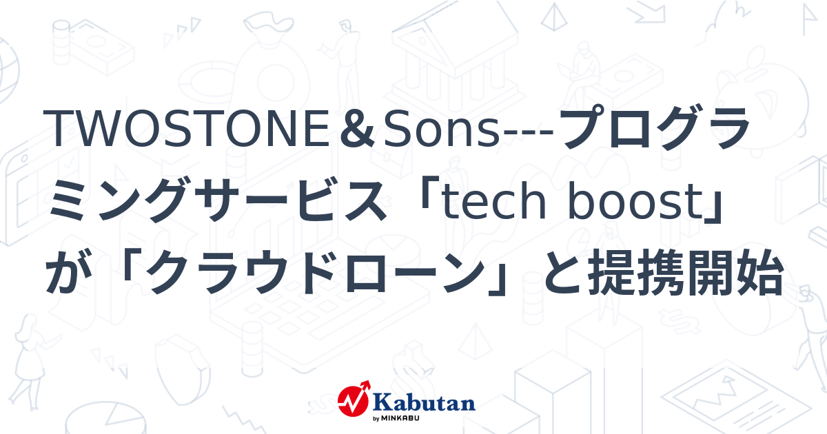 TWOSTONE＆Sons---プログラミングサービス「tech boost」が「クラウドローン」と提携開始 | 個別株 - 株探ニュース