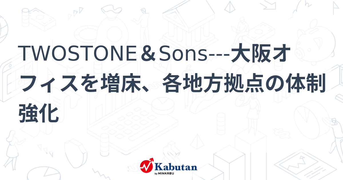 TWOSTONE&Sons---大阪オフィスを増床、各地方拠点の体制強化 | 個別株 - 株探ニュース