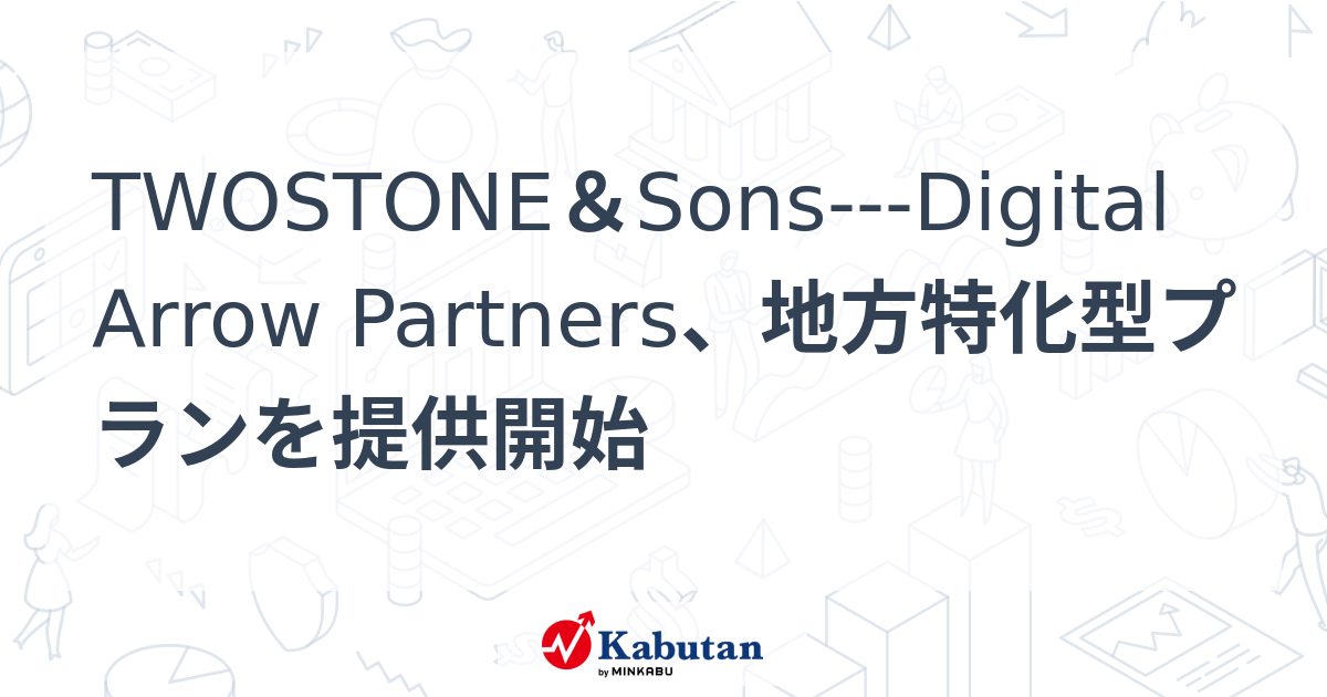 TWOSTONE&Sons---Digital Arrow Partners、地方特化型プランを提供開始 | 個別株 - 株探ニュース