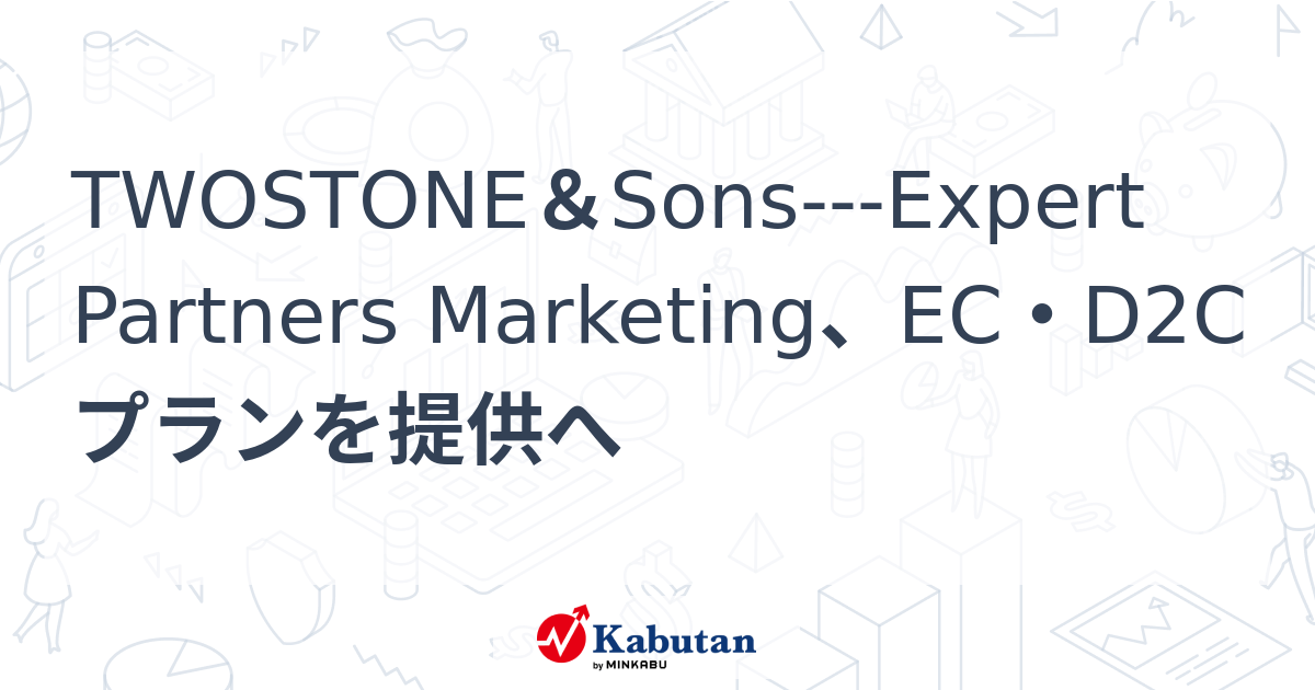 TWOSTONE&Sons---Expert Partners Marketing、EC・D2Cプランを提供へ | 個別株 - 株探ニュース