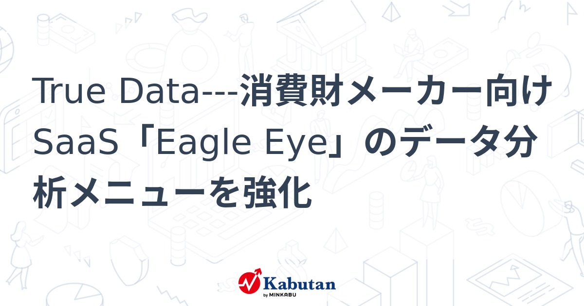 True Data---消費財メーカー向けSaaS「Eagle Eye」のデータ分析メニューを強化 | 個別株 - 株探ニュース
