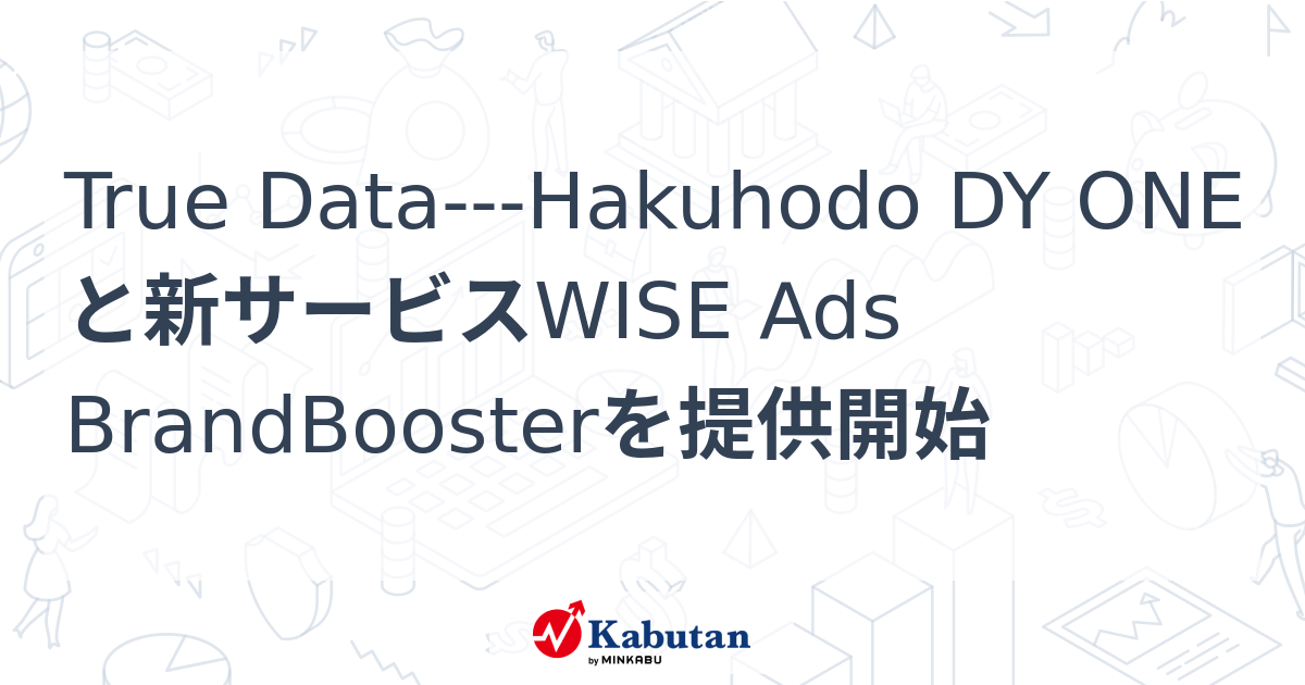 True Data---Hakuhodo DY ONEと新サービスWISE Ads BrandBoosterを提供開始 | 個別株 - 株探ニュース
