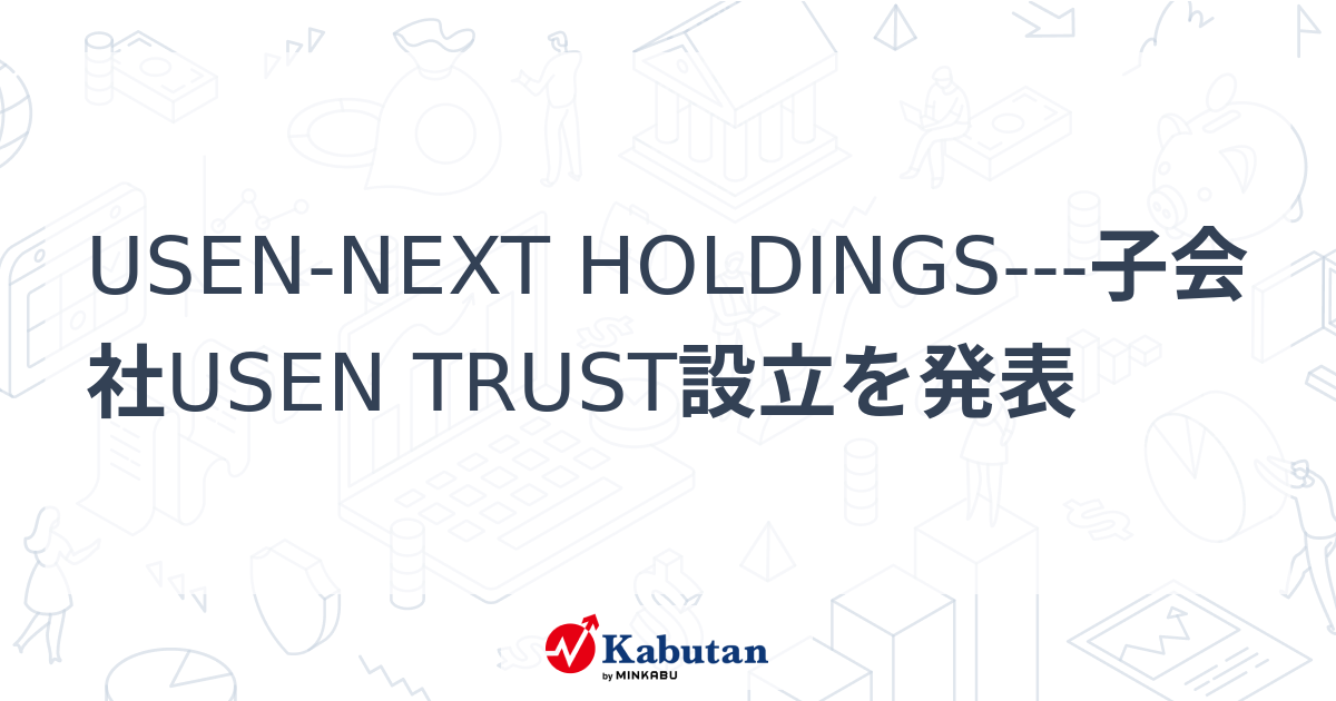 USEN-NEXT HOLDINGS---子会社USEN TRUST設立を発表 | 個別株 - 株探ニュース
