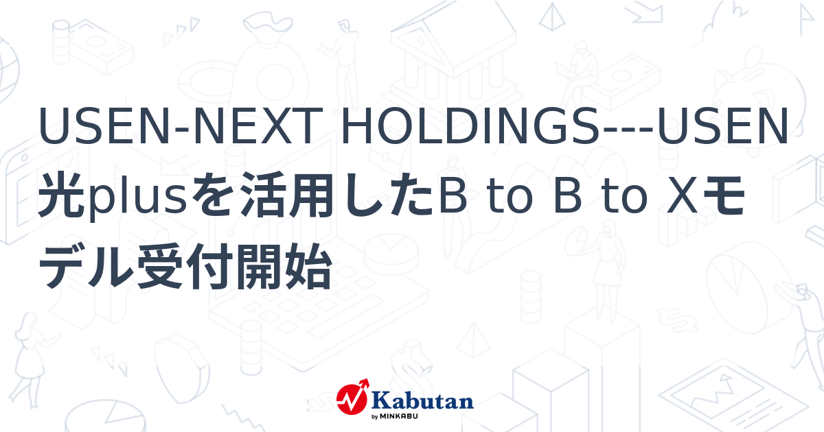 USEN-NEXT HOLDINGS---USEN光plusを活用したB to B to Xモデル受付開始 | 個別株 - 株探ニュース