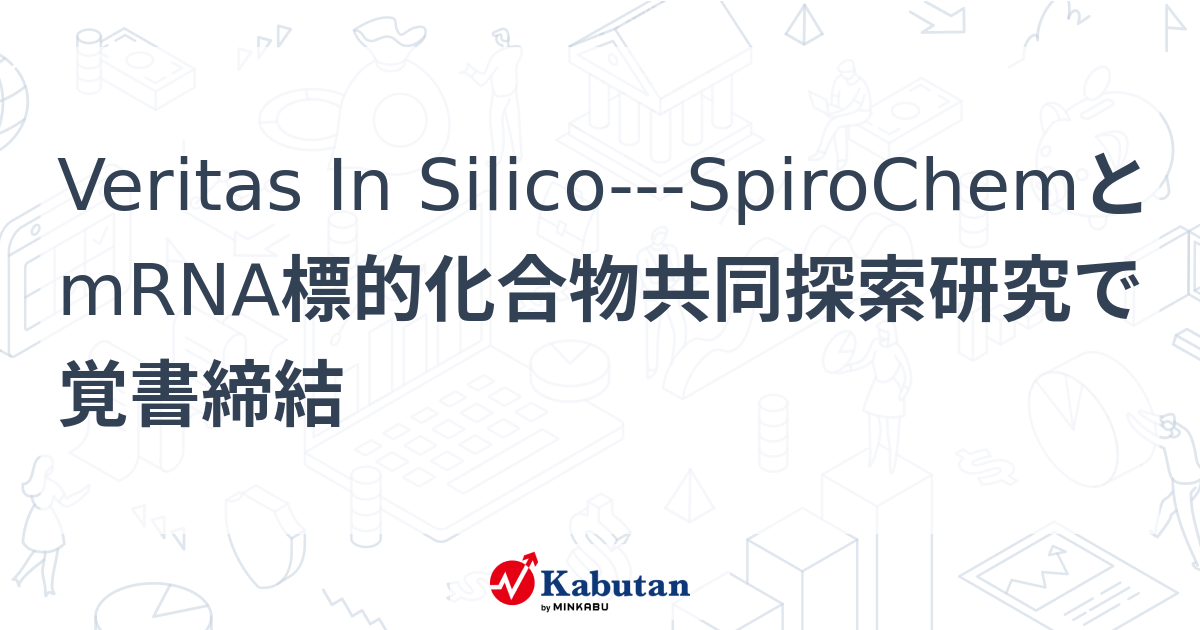 Veritas In Silico---SpiroChemとmRNA標的化合物共同探索研究で覚書締結 | 個別株 - 株探ニュース