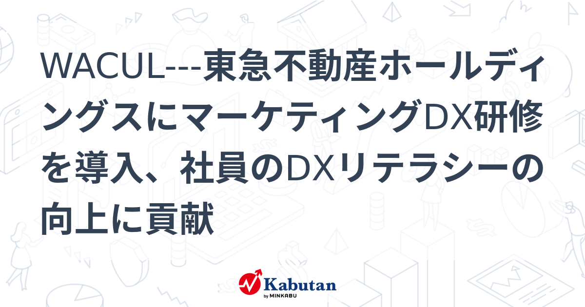 WACUL---東急不動産ホールディングスにマーケティングDX研修を導入、社員のDXリテラシーの向上に貢献 | 個別株 - 株探ニュース