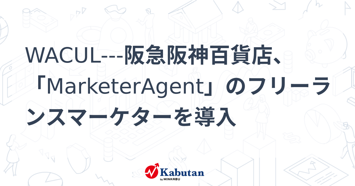 WACUL---阪急阪神百貨店、「MarketerAgent」のフリーランスマーケターを導入 | 個別株 - 株探ニュース