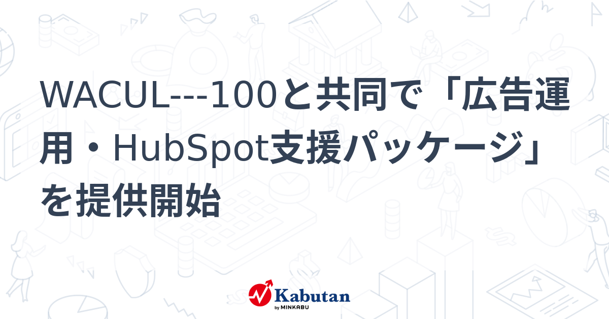 WACUL---100と共同で「広告運用・HubSpot支援パッケージ」を提供開始 | 個別株 - 株探ニュース