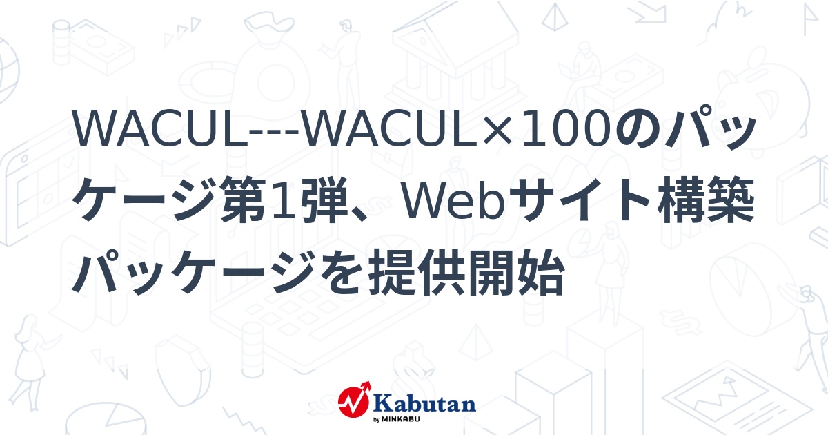 WACUL---WACUL×100のパッケージ第1弾、Webサイト構築パッケージを提供開始 | 個別株 - 株探ニュース