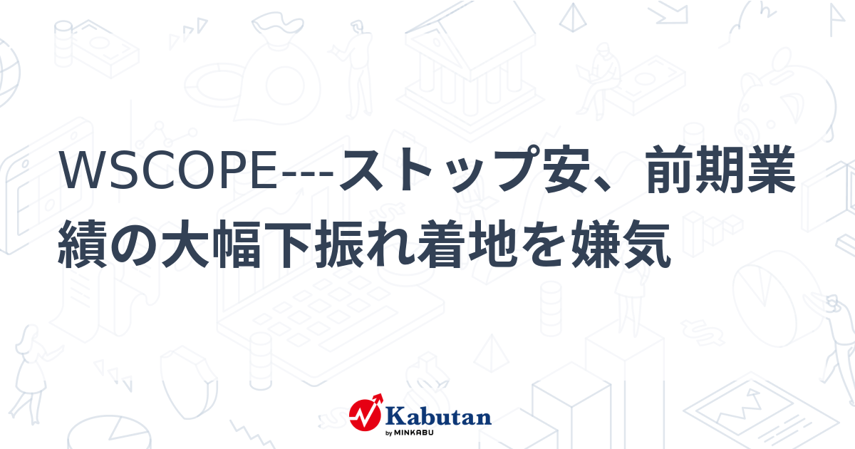 WSCOPE---ストップ安、前期業績の大幅下振れ着地を嫌気 | 個別株 - 株探ニュース