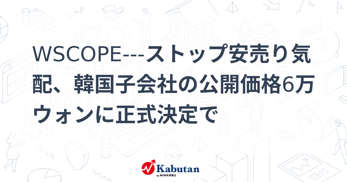 WSCOPE---ストップ安売り気配、韓国子会社の公開価格6万ウォンに正式決定で | 個別株 - 株探ニュース