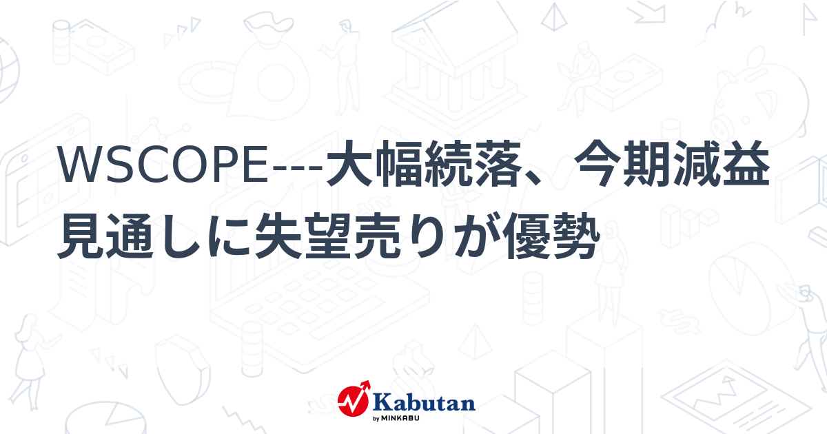 WSCOPE---大幅続落、今期減益見通しに失望売りが優勢 | 個別株 - 株探ニュース
