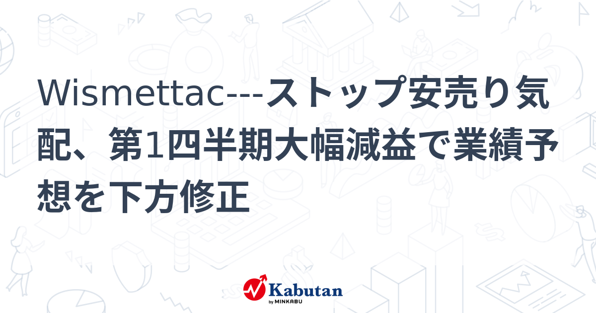 Wismettac---ストップ安売り気配、第1四半期大幅減益で業績予想を下方修正 | 個別株 - 株探ニュース
