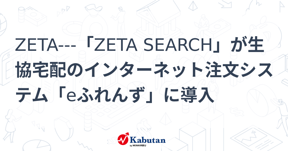 ZETA---「ZETA SEARCH」が生協宅配のインターネット注文システム「eふれんず」に導入 | 個別株 - 株探ニュース