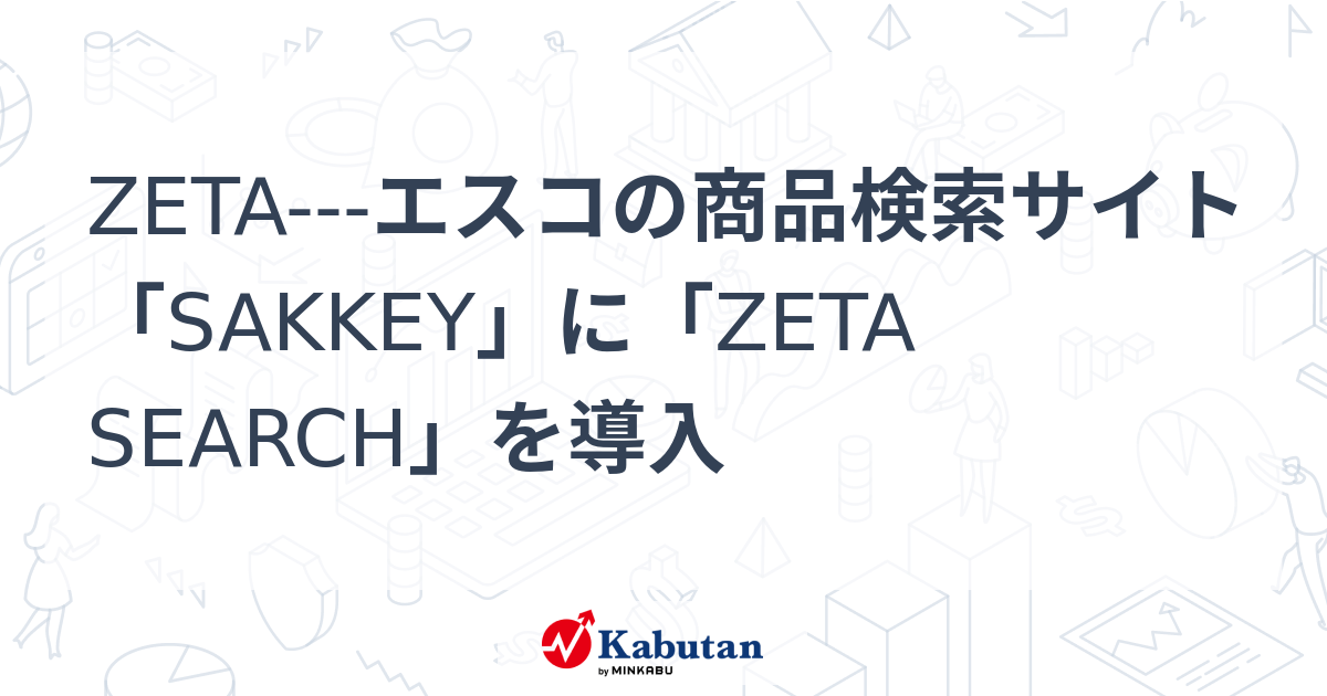 ZETA---エスコの商品検索サイト「SAKKEY」に「ZETA SEARCH」を導入 | 個別株 - 株探ニュース
