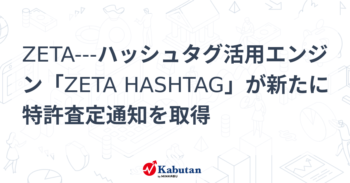 ZETA---ハッシュタグ活用エンジン「ZETA HASHTAG」が新たに特許査定通知を取得 | 個別株 - 株探ニュース