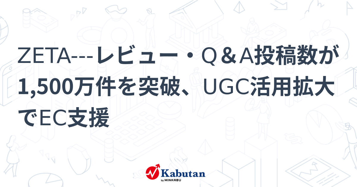 ZETA---レビュー・Q&A投稿数が1,500万件を突破、UGC活用拡大でEC支援 | 個別株 - 株探ニュース