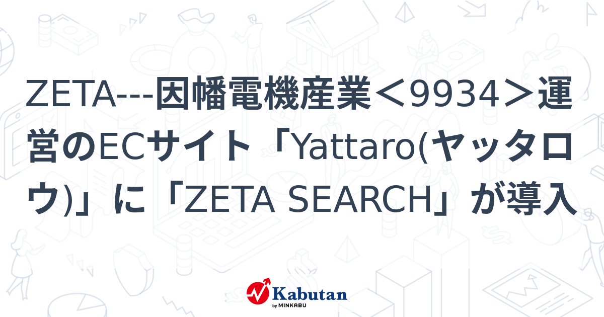 ZETA---因幡電機産業＜9934＞運営のECサイト「Yattaro(ヤッタロウ)」に「ZETA SEARCH」が導入 | 個別株 - 株探ニュース