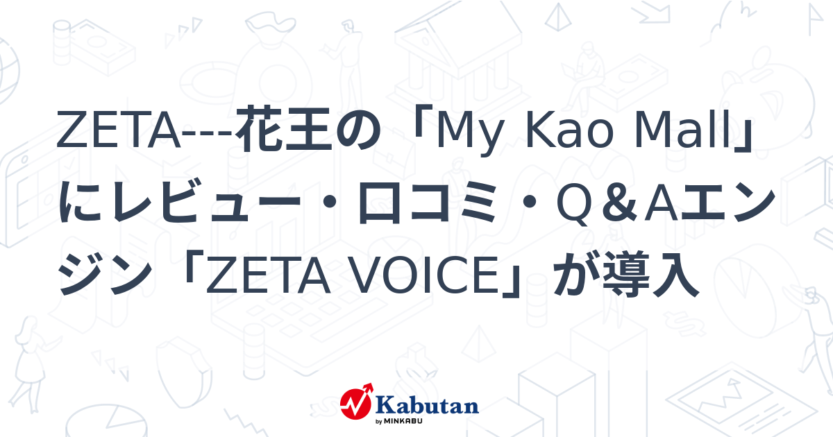 ZETA---花王の「My Kao Mall」にレビュー・口コミ・Q&Aエンジン「ZETA VOICE」が導入 | 個別株 - 株探ニュース
