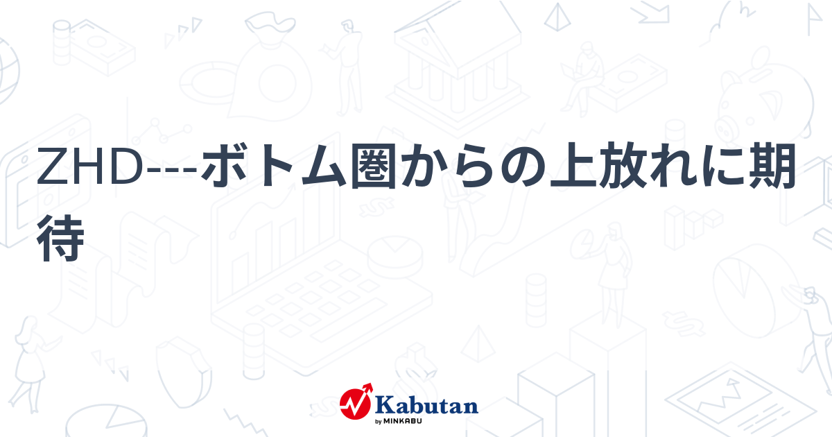 ZHD---ボトム圏からの上放れに期待 | テクニカル - 株探ニュース