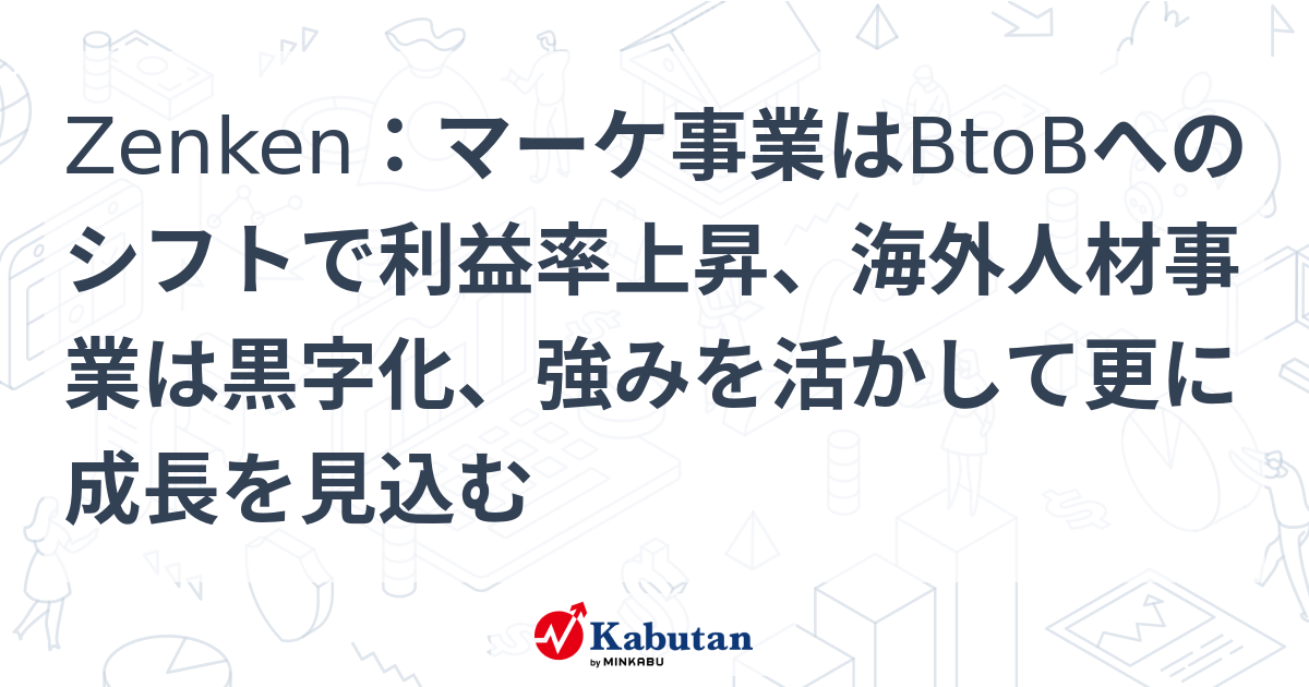 Zenken：マーケ事業はBtoBへのシフトで利益率上昇、海外人材事業は黒字化、強みを活かして更に成長を見込む | 個別株 - 株探ニュース