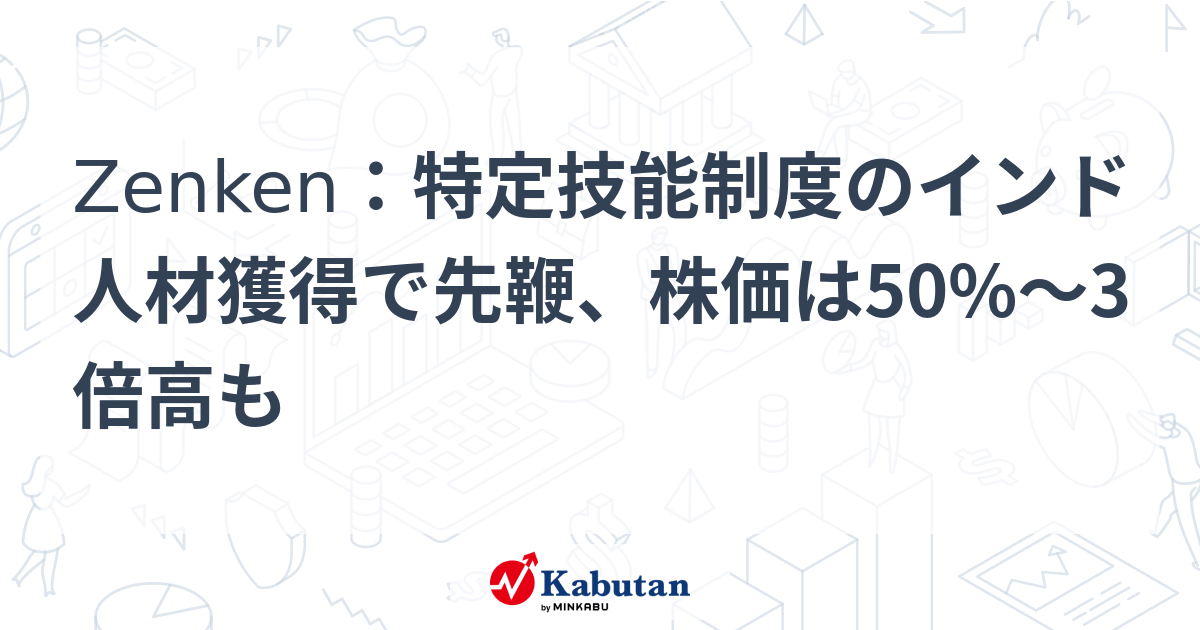 Zenken：特定技能制度のインド人材獲得で先鞭、株価は50%～3倍高も | 個別株 - 株探ニュース