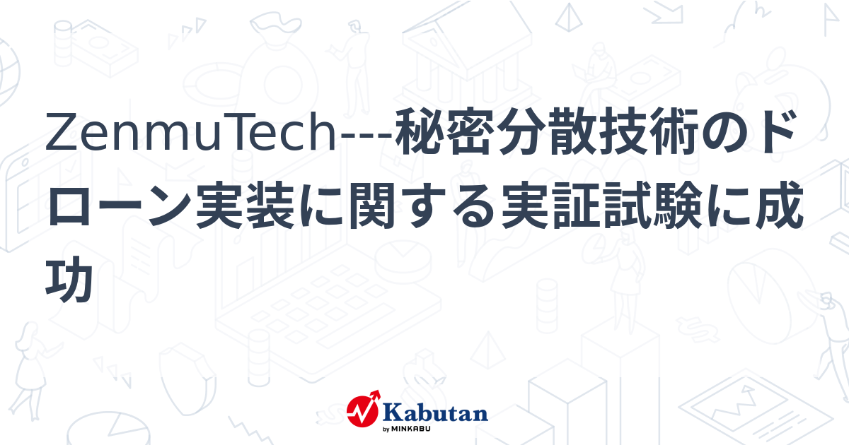 ZenmuTech---秘密分散技術のドローン実装に関する実証試験に成功 | 個別株 - 株探ニュース