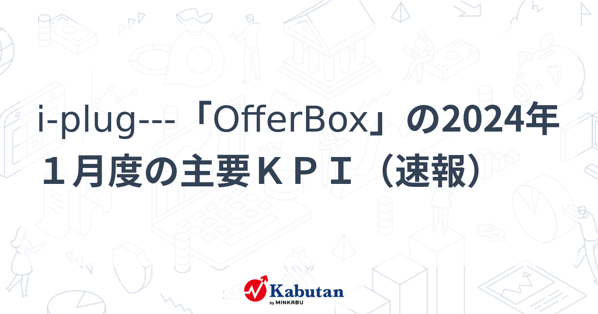 i-plug---「OfferBox」の2024年1月度の主要KPI（速報） | 個別株 - 株探ニュース