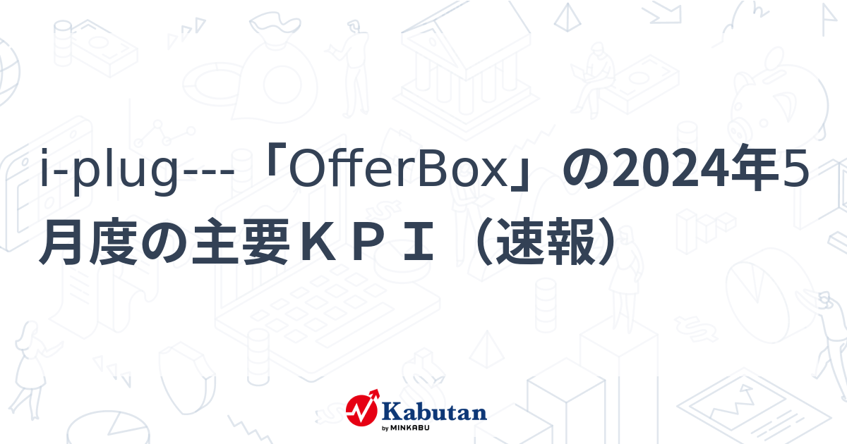 i-plug---「OfferBox」の2024年5月度の主要KPI（速報） | 個別株 - 株探ニュース