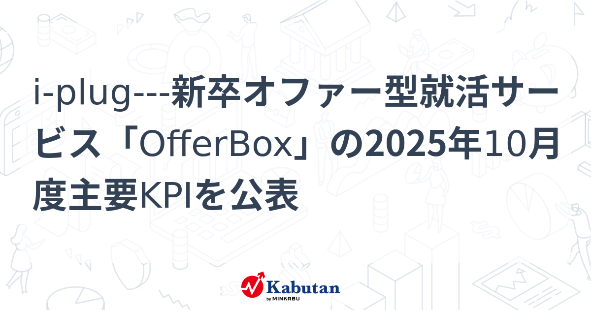 i-plug---新卒オファー型就活サービス「OfferBox」の2025年10月度主要KPIを公表 | 個別株 - 株探ニュース