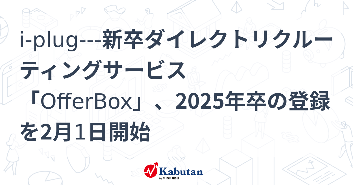 i-plug---新卒ダイレクトリクルーティングサービス「OfferBox」、2025年卒の登録を2月1日開始 | 個別株 - 株探ニュース
