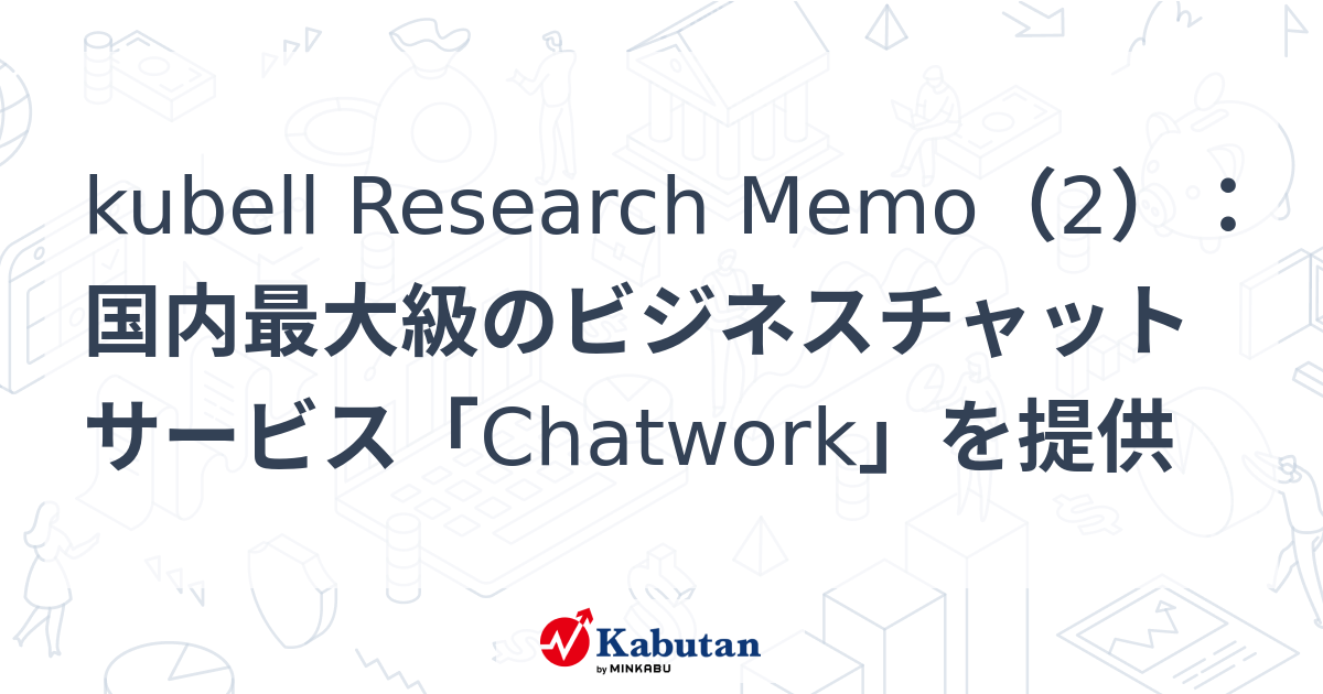 kubell Research Memo（2）：国内最大級のビジネスチャットサービス「Chatwork」を提供 | 特集 - 株探ニュース