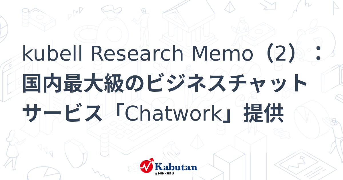 kubell Research Memo（2）：国内最大級のビジネスチャットサービス「Chatwork」提供 | 特集 - 株探ニュース
