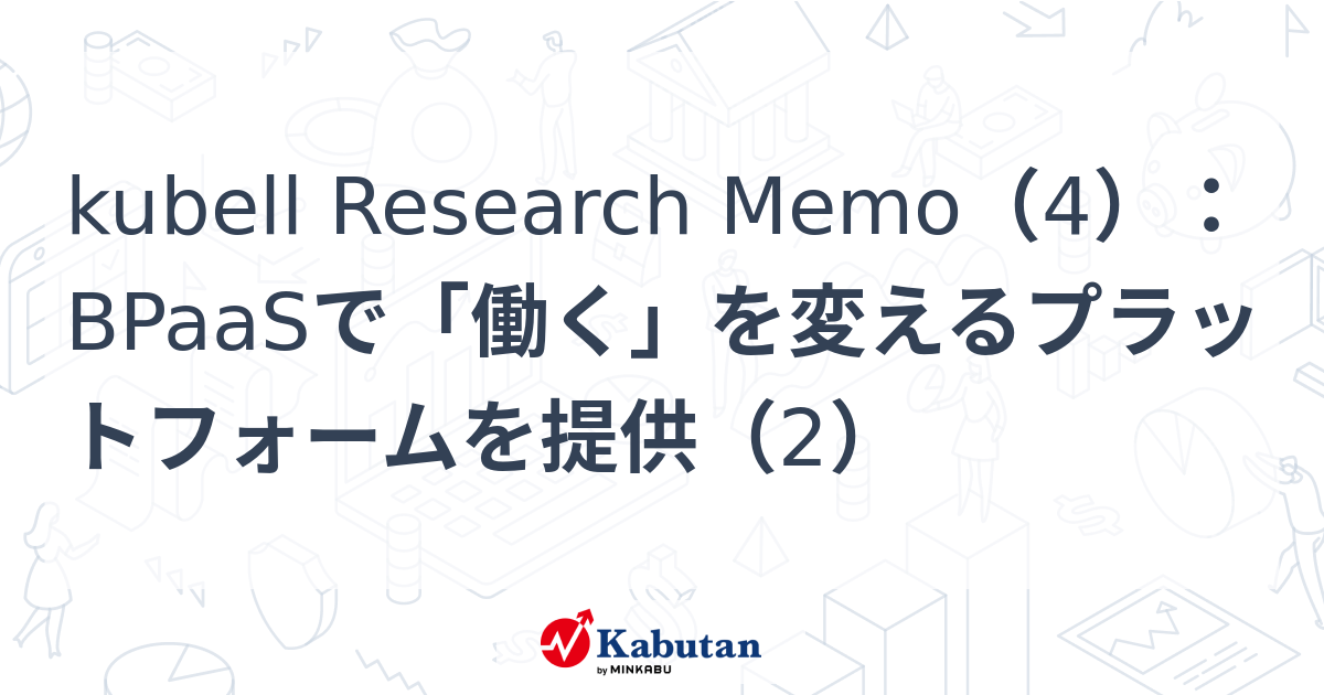 kubell Research Memo（4）：BPaaSで「働く」を変えるプラットフォームを提供（2） | 特集 - 株探ニュース