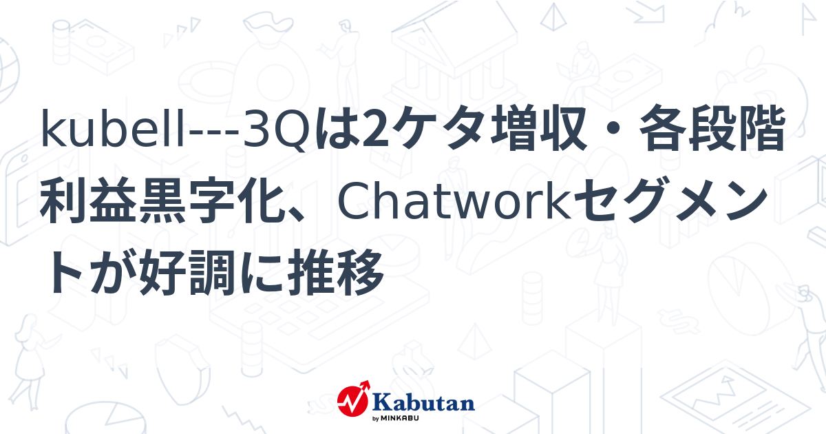 kubell---3Qは2ケタ増収・各段階利益黒字化、Chatworkセグメントが好調に推移 | 個別株 - 株探ニュース
