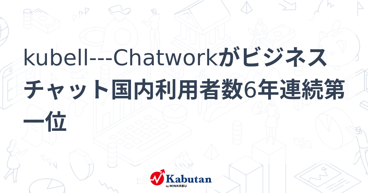 kubell---Chatworkがビジネスチャット国内利用者数6年連続第一位 | 個別株 - 株探ニュース
