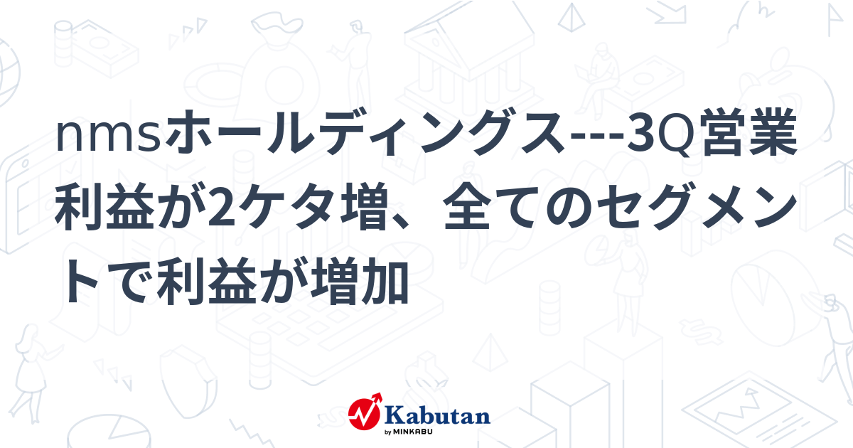 nmsホールディングス---3Q営業利益が2ケタ増、全てのセグメントで利益が増加 | 個別株 - 株探ニュース