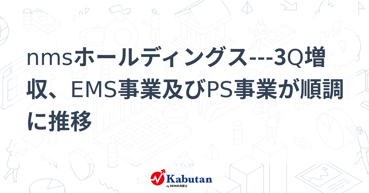 nmsホールディングス---3Q増収、EMS事業及びPS事業が順調に推移 | 個別株 - 株探ニュース