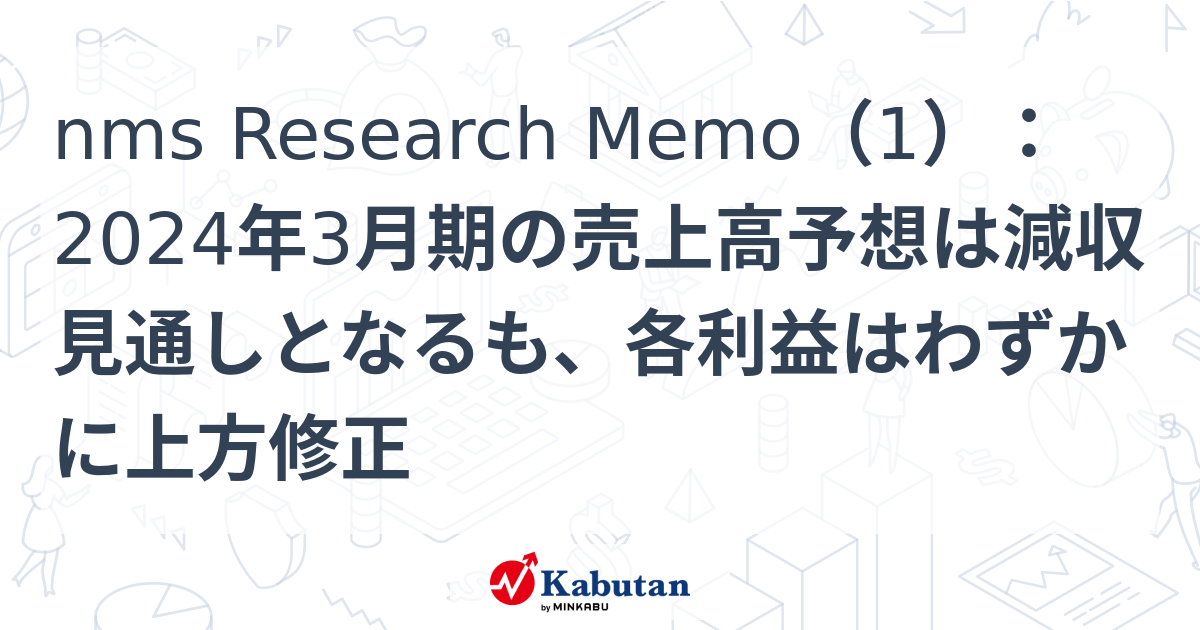nms Research Memo（1）：2024年3月期の売上高予想は減収見通しとなるも、各利益はわずかに上方修正 | 特集 - 株探ニュース