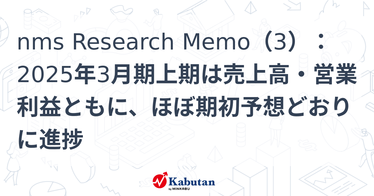nms Research Memo（3）：2025年3月期上期は売上高・営業利益ともに、ほぼ期初予想どおりに進捗 | 特集 - 株探ニュース
