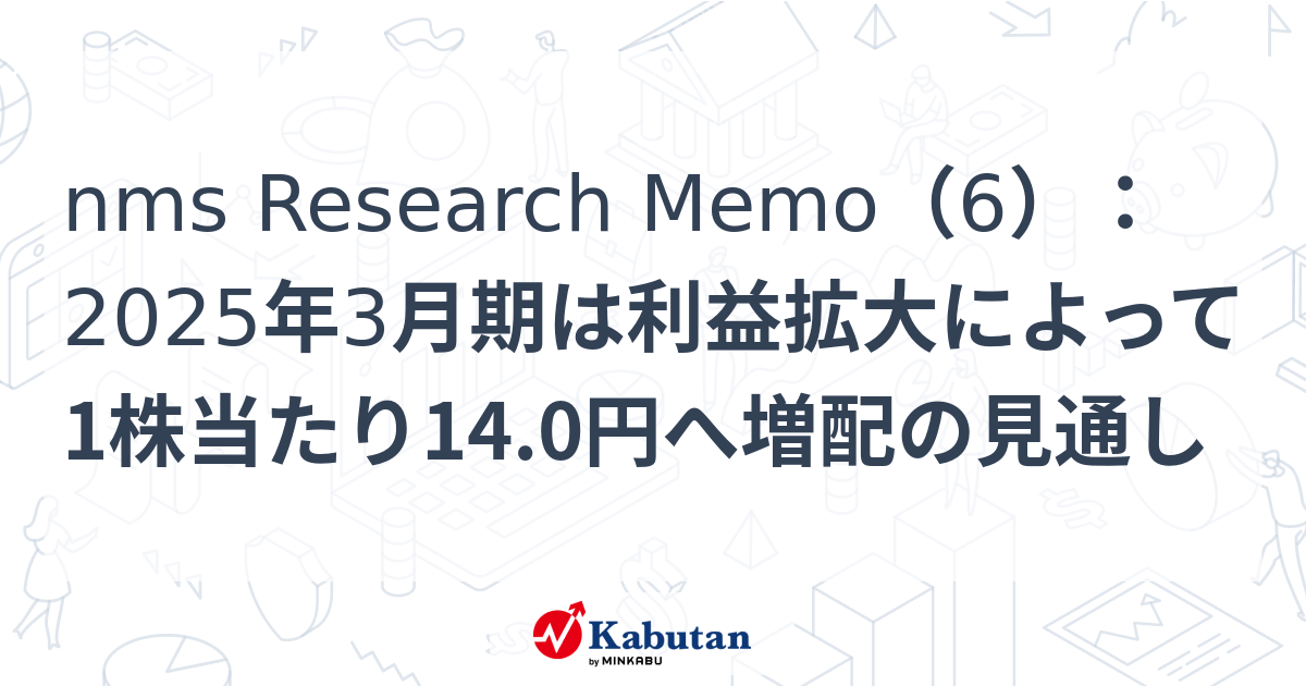 nms Research Memo（6）：2025年3月期は利益拡大によって1株当たり14.0円へ増配の見通し | 特集 - 株探ニュース