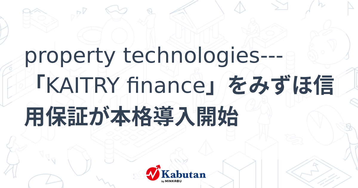 property technologies---「KAITRY finance」をみずほ信用保証が本格導入開始 | 個別株 - 株探ニュース