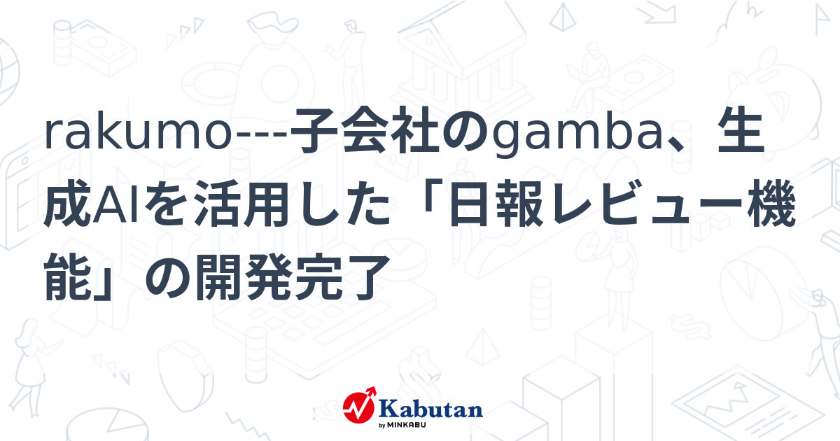 rakumo---子会社のgamba、生成AIを活用した「日報レビュー機能」の開発完了 | 個別株 - 株探ニュース