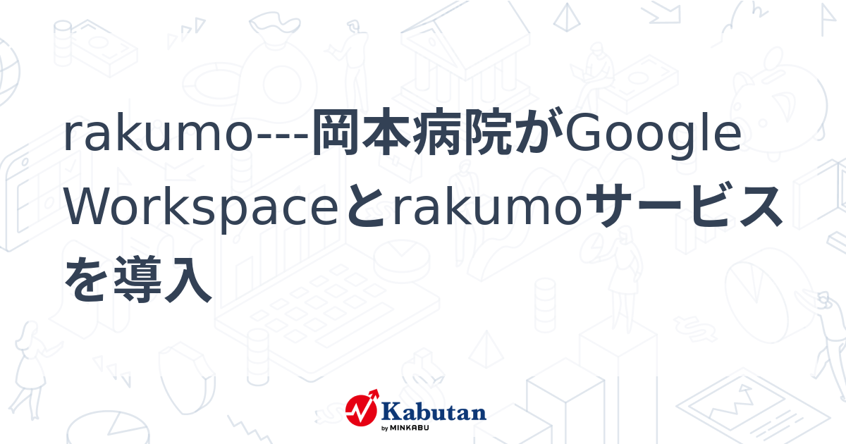rakumo---岡本病院がGoogle Workspaceとrakumoサービスを導入 | 個別株 - 株探ニュース