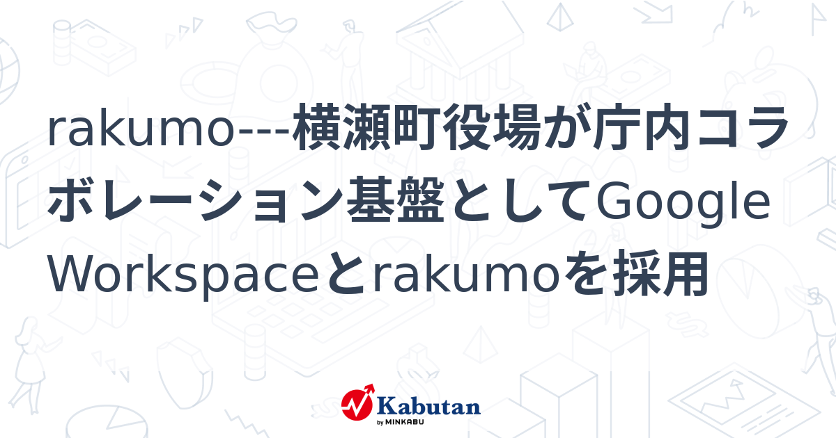 rakumo---横瀬町役場が庁内コラボレーション基盤としてGoogle Workspaceとrakumoを採用 | 個別株 - 株探ニュース
