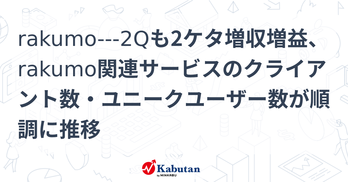 rakumo---2Qも2ケタ増収増益、rakumo関連サービスのクライアント数・ユニークユーザー数が順調に推移 | 個別株 - 株探ニュース