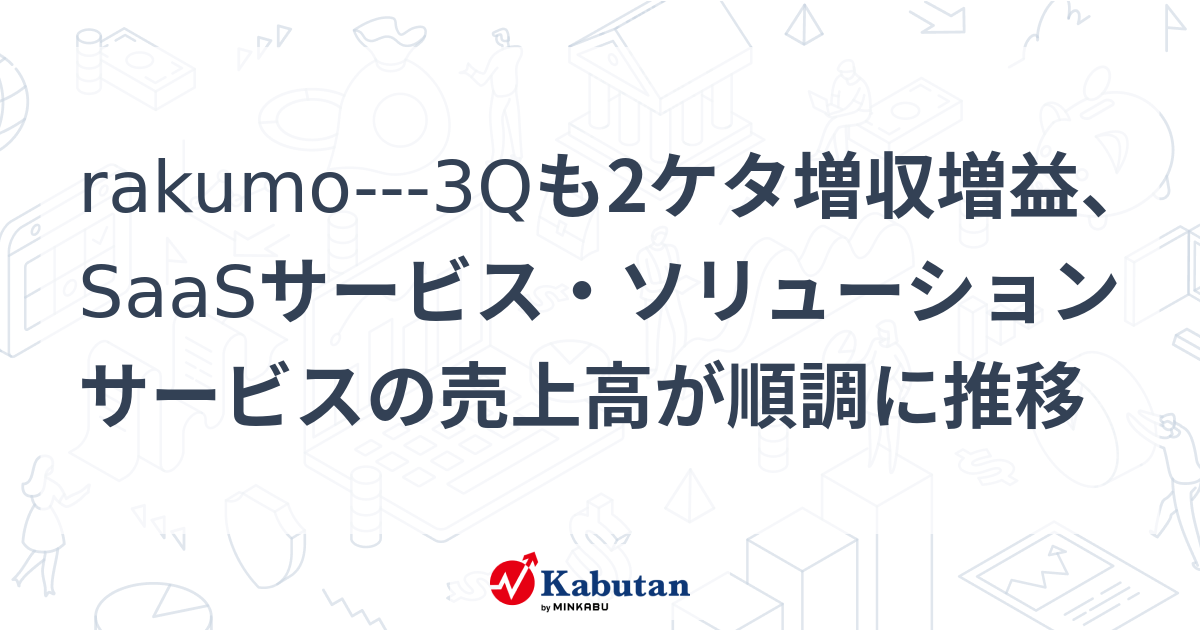 rakumo---3Qも2ケタ増収増益、SaaSサービス・ソリューションサービスの売上高が順調に推移 | 個別株 - 株探ニュース