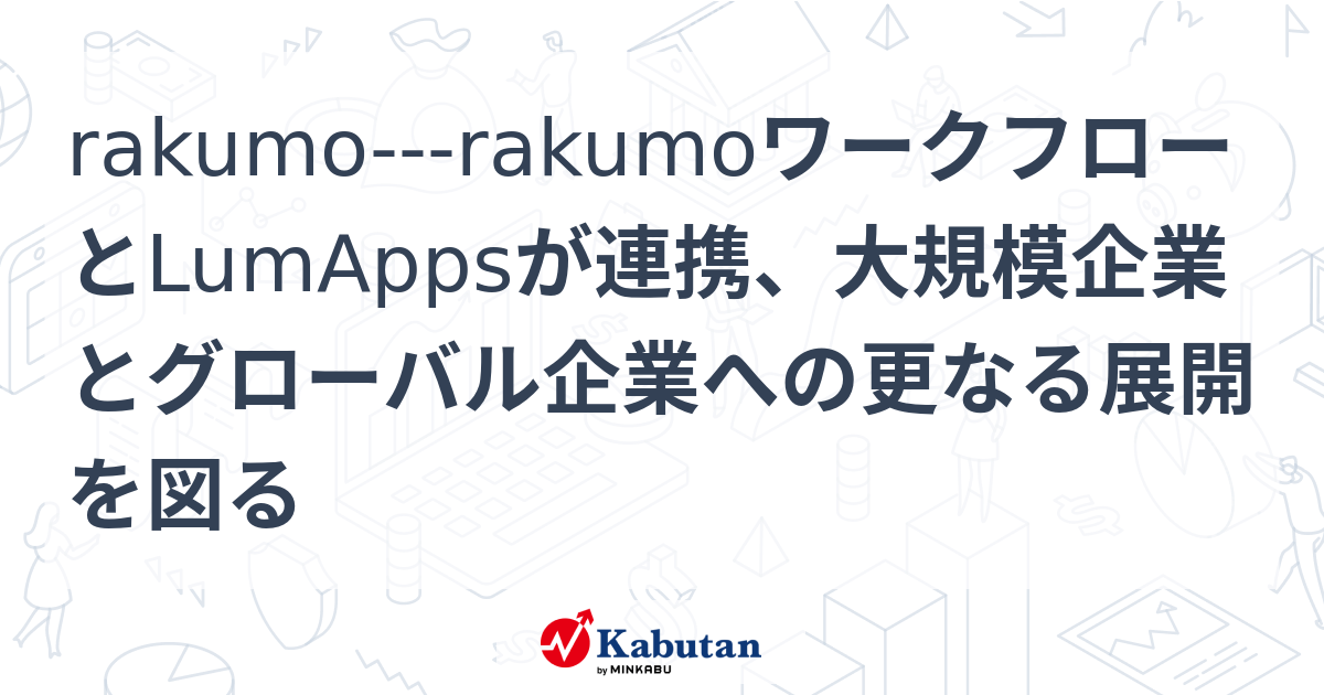 rakumo---rakumoワークフローとLumAppsが連携、大規模企業とグローバル企業への更なる展開を図る | 個別株 - 株探ニュース